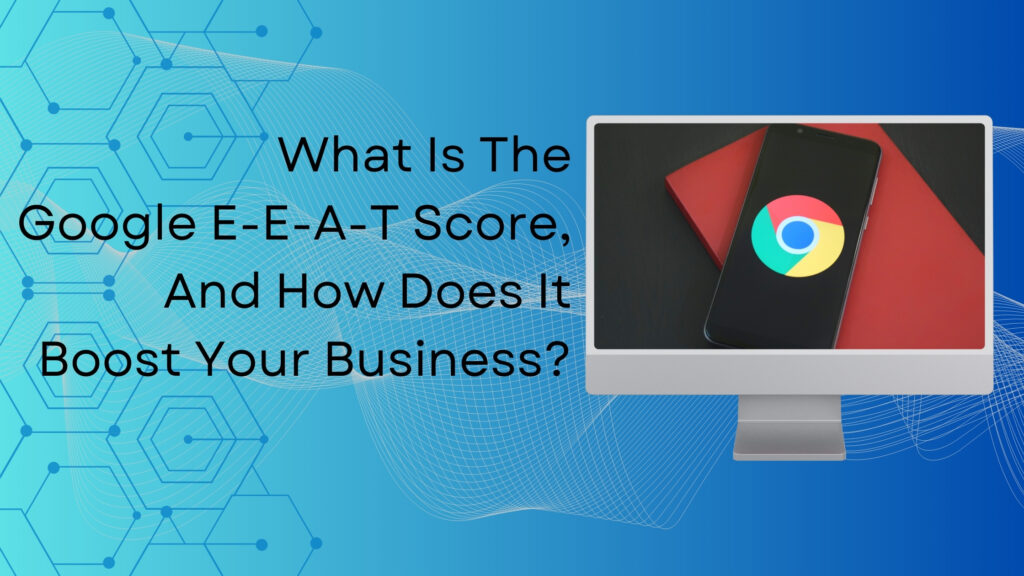 What Is the Google E-E-A-T Score, and How Does It Boost Your Business ...